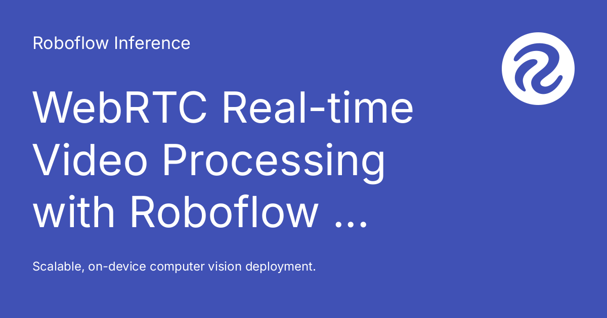 WebRTC Real-time Video Processing with Roboflow Inference - Roboflow Inference